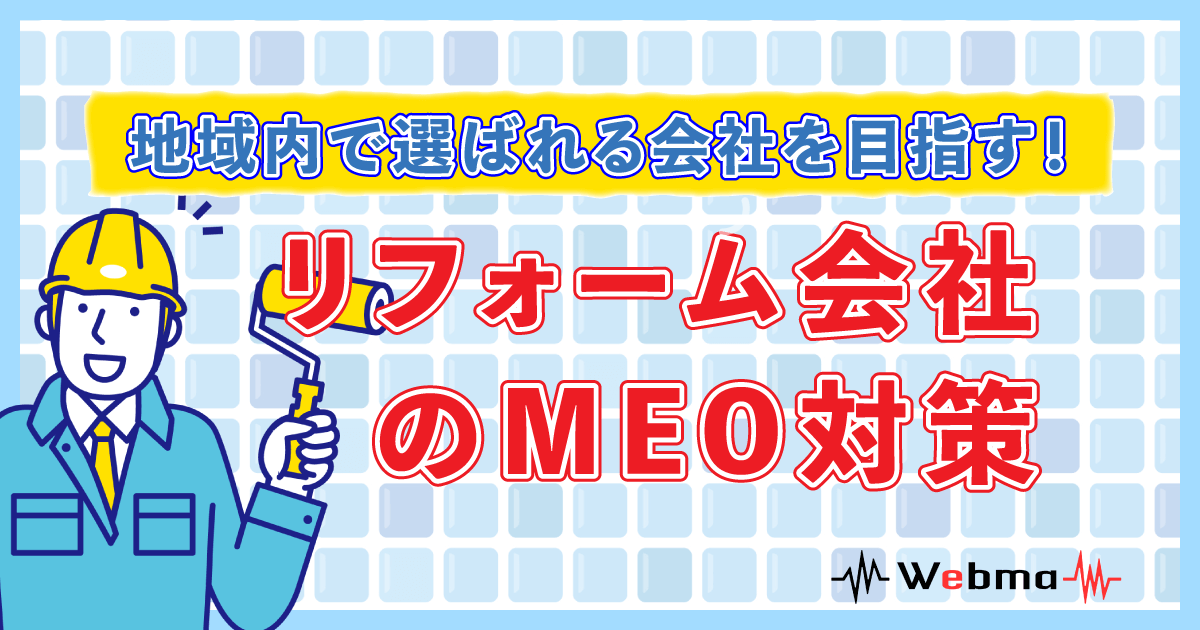 リフォーム会社がMEOを導入すべき理由は？上位表示のための施策も解説 -webma-